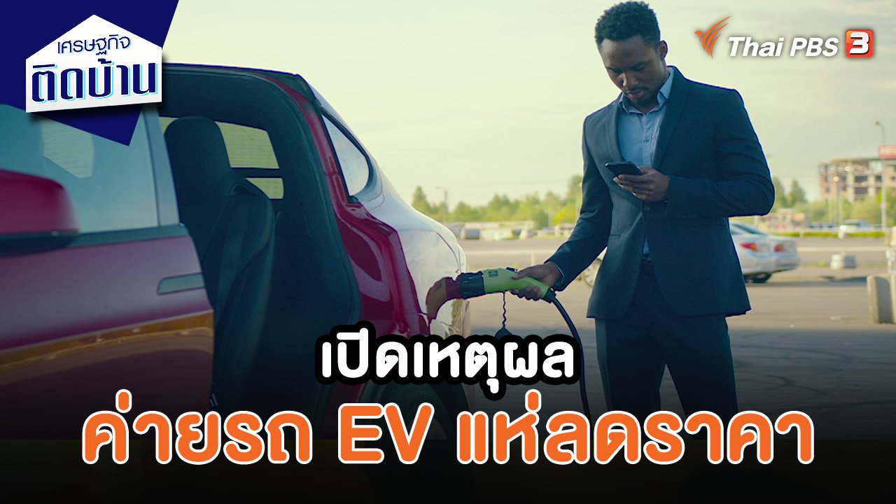 เศรษฐกิจติดบ้าน - เศรษฐกิจน่ารู้ : เปิดเหตุผลค่ายรถยนต์แห่ลดราคา EV | Thai PBS รายการไทยพีบีเอส