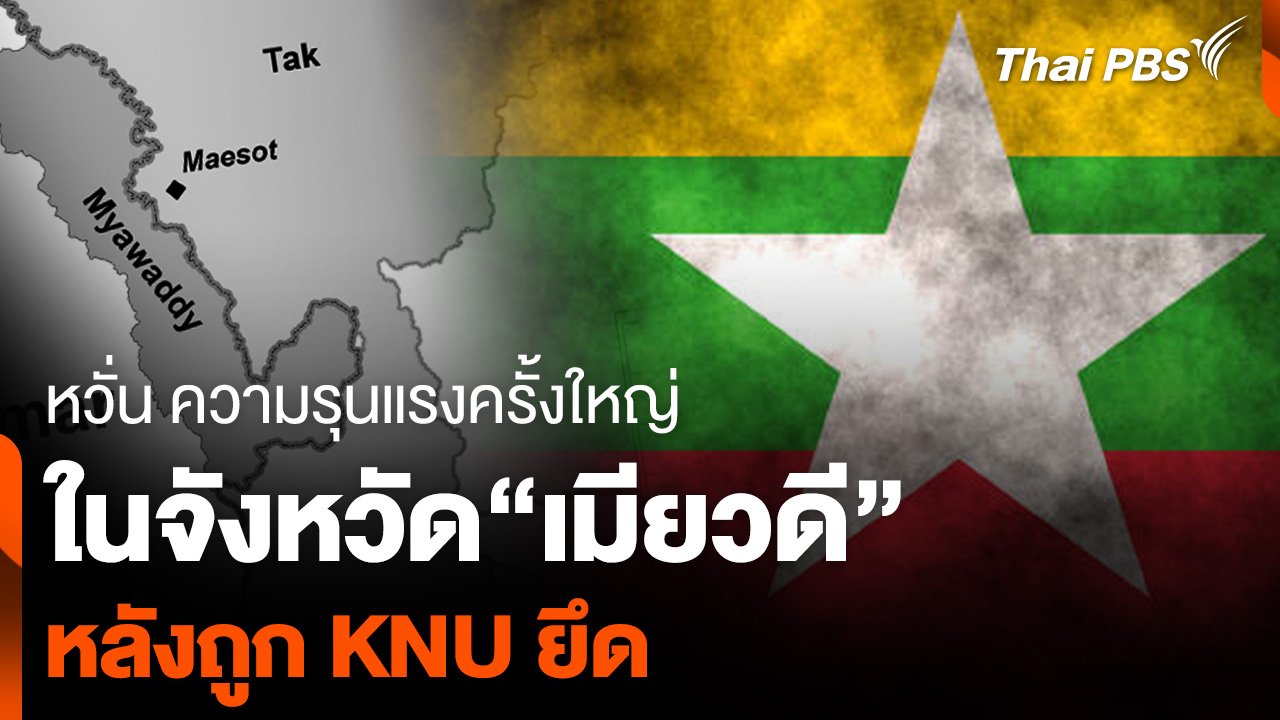 ข่าวเที่ยง - หลายฝ่ายหวั่น ความรุนแรงครั้งใหญ่ใน "เมียวดี" หลังถูกกะเหรี่ยง KNU ยึด | Thai PBS ...